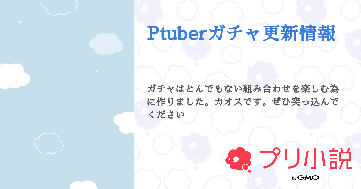 Ptuberガチャ更新情報 - 全5話 【連載中】（kaminogi @ pso2ngs楽しすぎんだろ！！さんの小説） | 無料スマホ夢小説ならプリ小説 byGMO